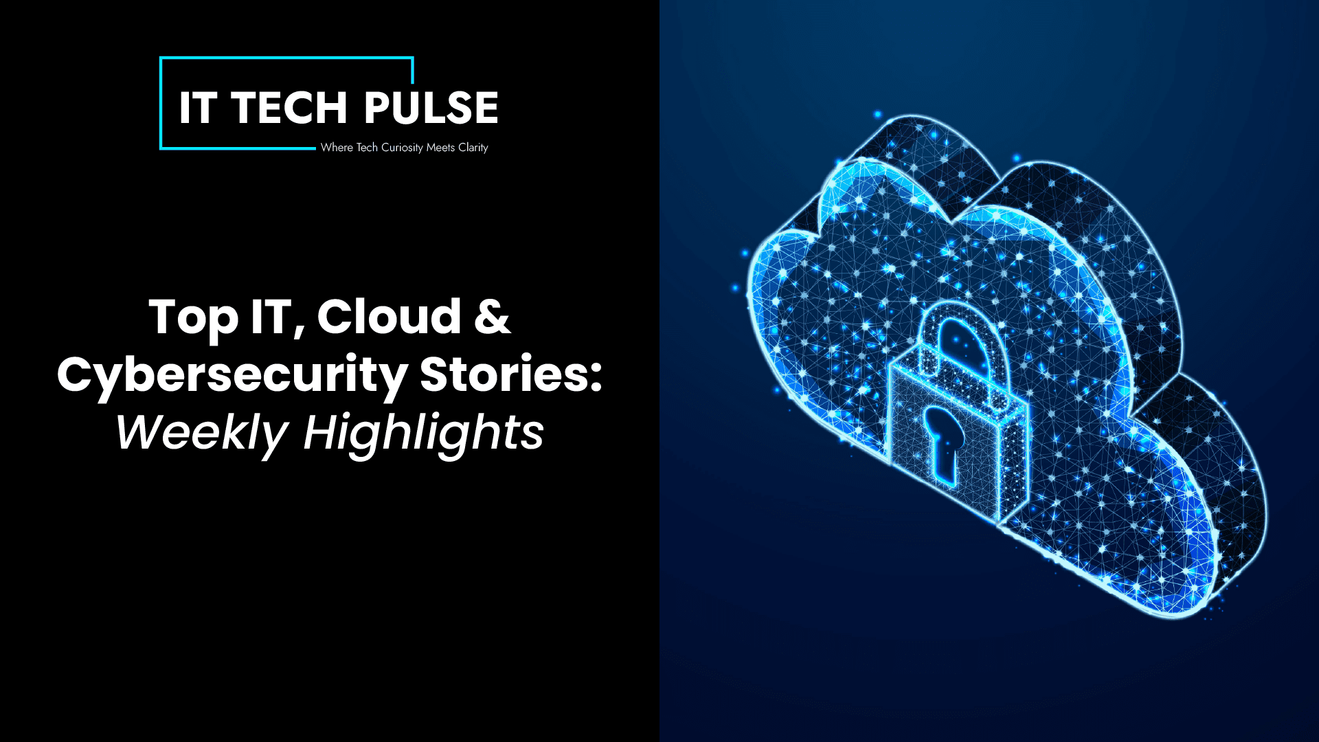 Top IT, Cloud & Cybersecurity Stories: Weekly Highlights